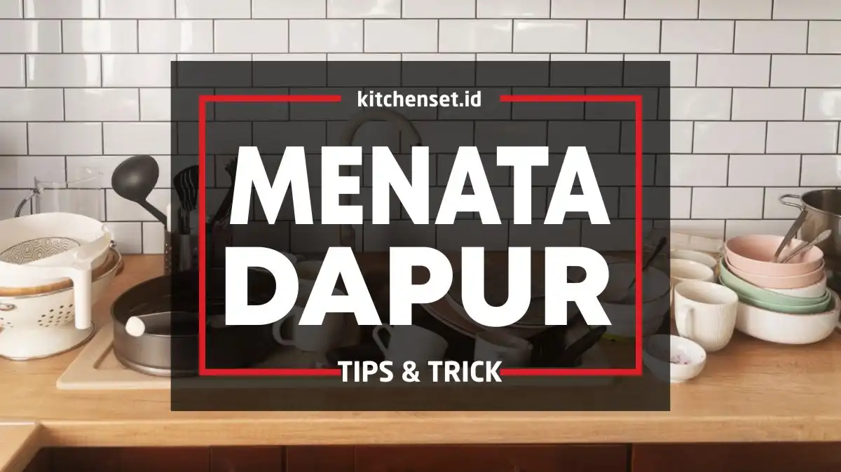 5 Cara Menata Dapur Agar Terlihat Rapi Dan Bersih | kitchenset.id